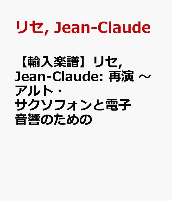 楽天ブックス: 【輸入楽譜】リセ, Jean-Claude: 再演 ～アルト・サクソフォンと電子音響のための - リセ, Jean-Claude - 2600011080268 : 本
