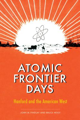 楽天ブックス: Atomic Frontier Days: Hanford and the American West - John M ...
