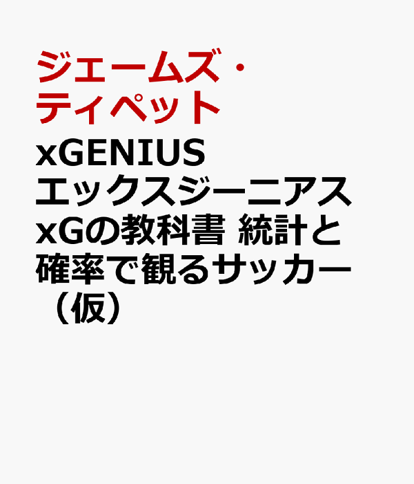 楽天ブックス: xGENIUS エックスジーニアス xGの教科書 統計と確率で観るサッカー（仮） - ジェームズ・ティペット ...