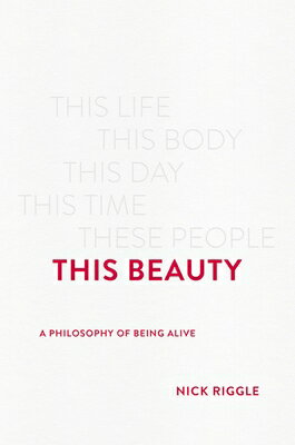 楽天ブックス: This Beauty: A Philosophy of Being Alive - Nick Riggle ...