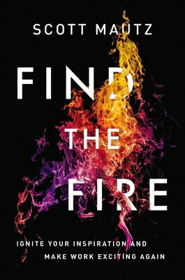 楽天ブックス: Find the Fire: Ignite Your Inspiration--And Make Work Exciting Again - Scott Mautz ...