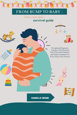 楽天Kobo電子書籍ストア: From Bump to Baby: A First-Time Dad's Survival Guide - Navigating Pregnancy ...