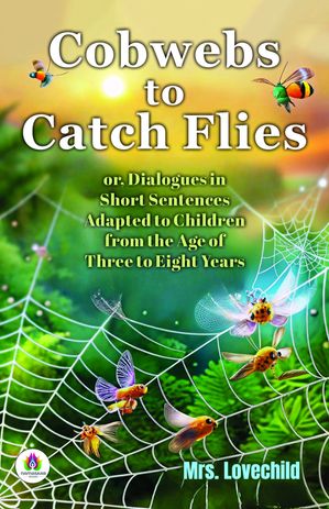 楽天Kobo電子書籍ストア: Cobwebs to Catch Flies : Or, Dialogues in Short Sentences Adapted to Children ...